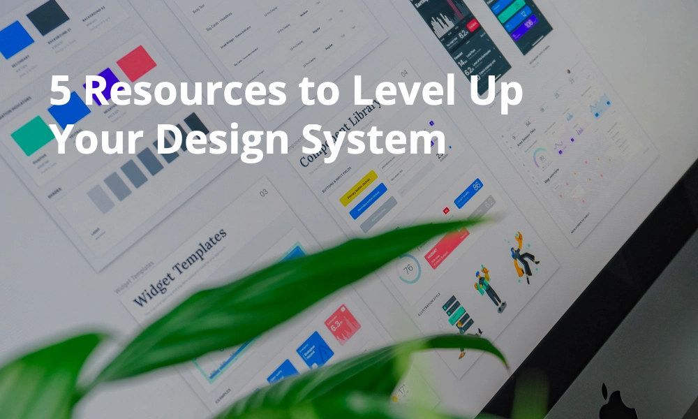 5 Resources to Level Up Your Design System